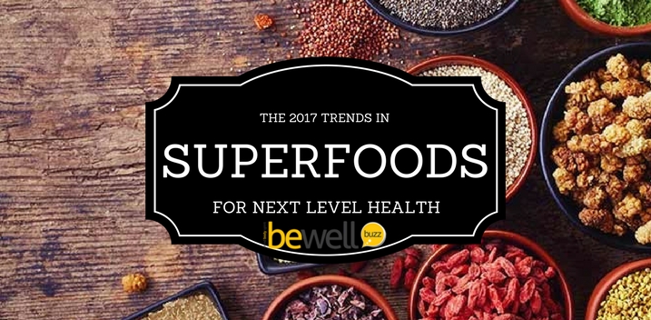 The 2017 Trends in Superfoods For Next Level Health | BeWellBuzz
